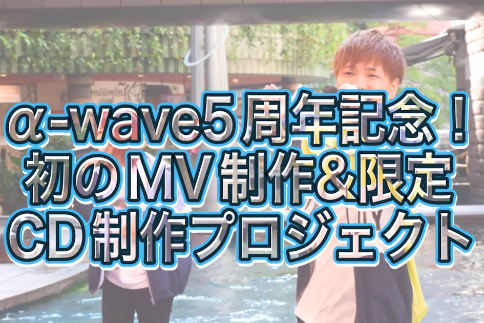 α-wave5周年記念！初のMV制作&限定CD制作プロジェクト - CAMPFIRE (キャンプファイヤー)