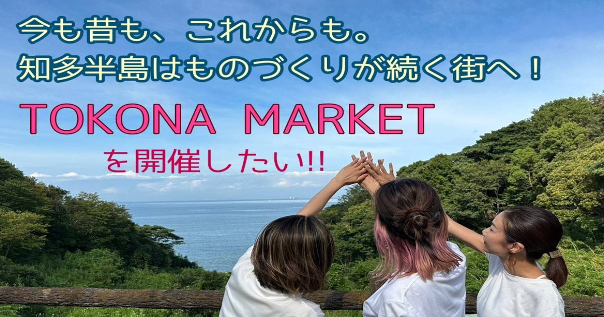 愛知県常滑市でTOKONAマーケット開催！未来の子供たちの為に開催し続けたい！ - CAMPFIRE (キャンプファイヤー)
