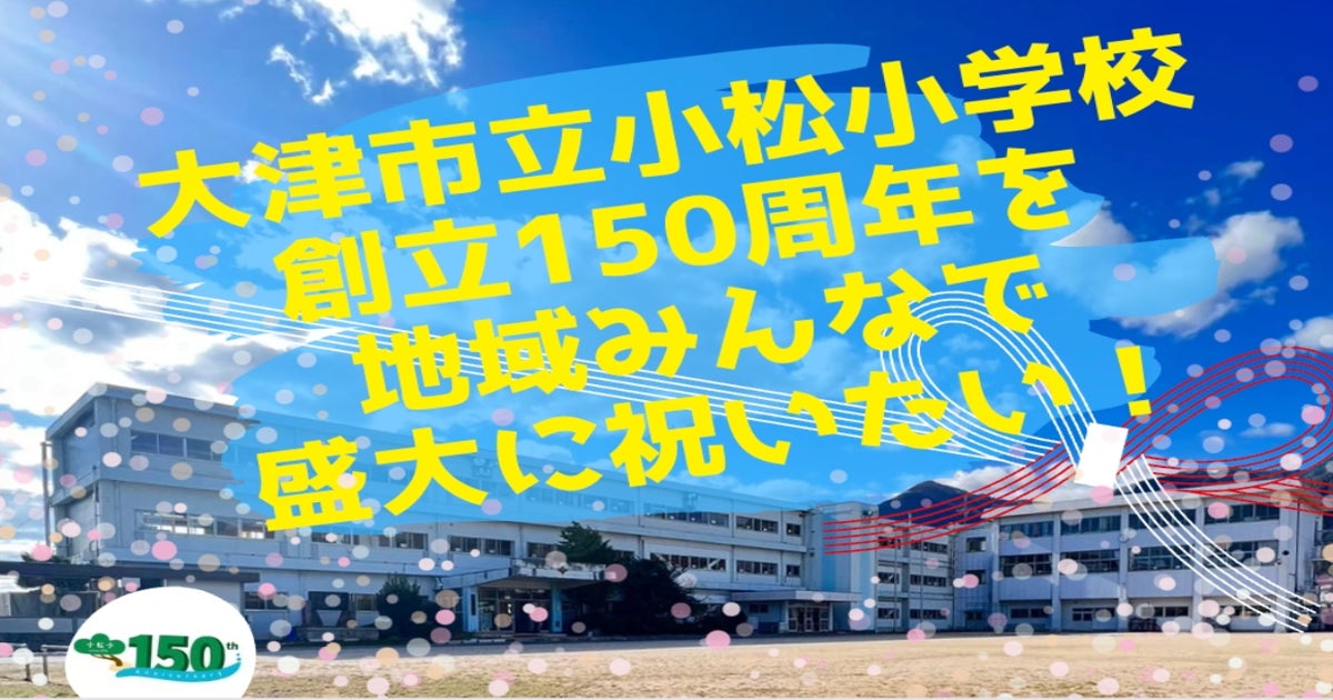 大津市立小松小学校 創立 150 周年を 地域みんなで盛大に祝いたい！ - CAMPFIRE (キャンプファイヤー)