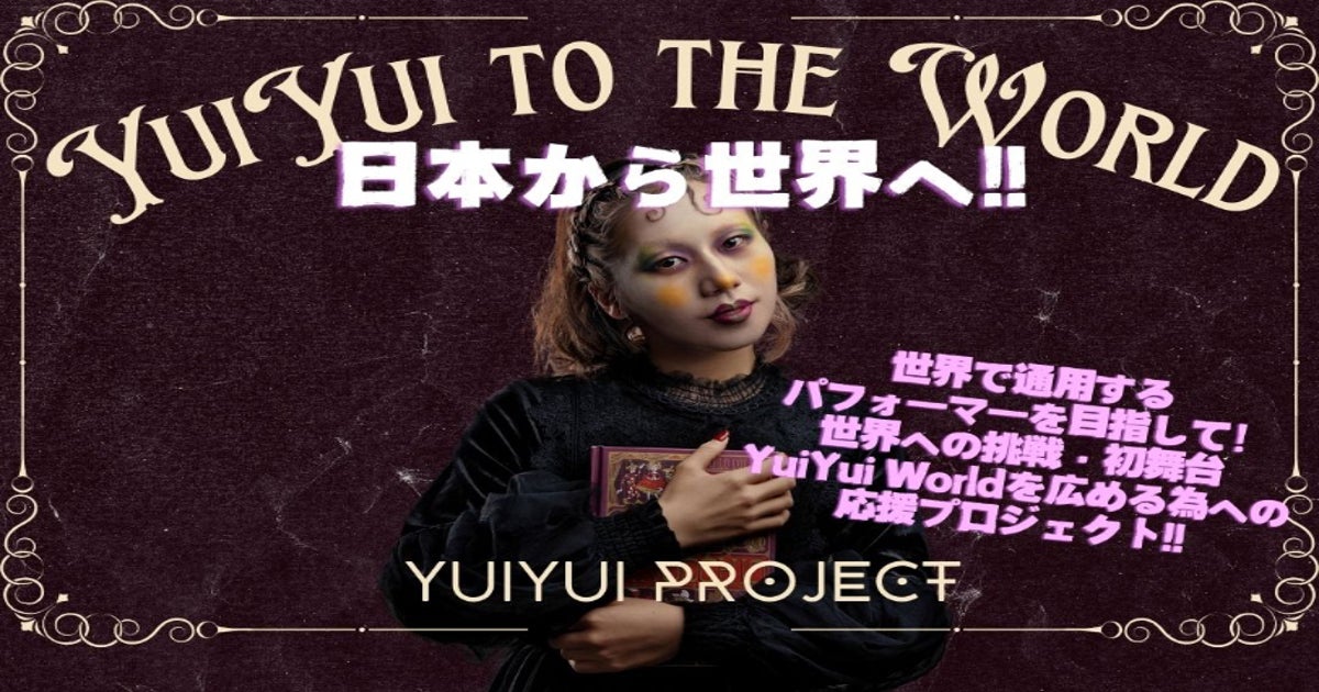 日本のパフォーマーの凄さを世界に︎!YuiYuiが創る世界観を世界に届けたい！ - CAMPFIRE (キャンプファイヤー)