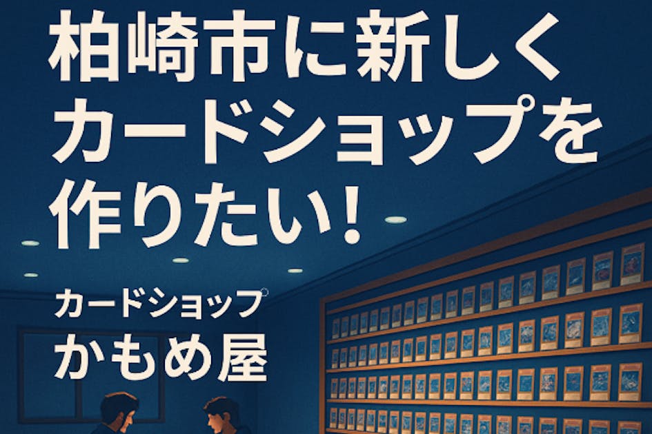 新潟県柏崎市に新しくカードショップを作りたい！ - CAMPFIRE (キャンプファイヤー)