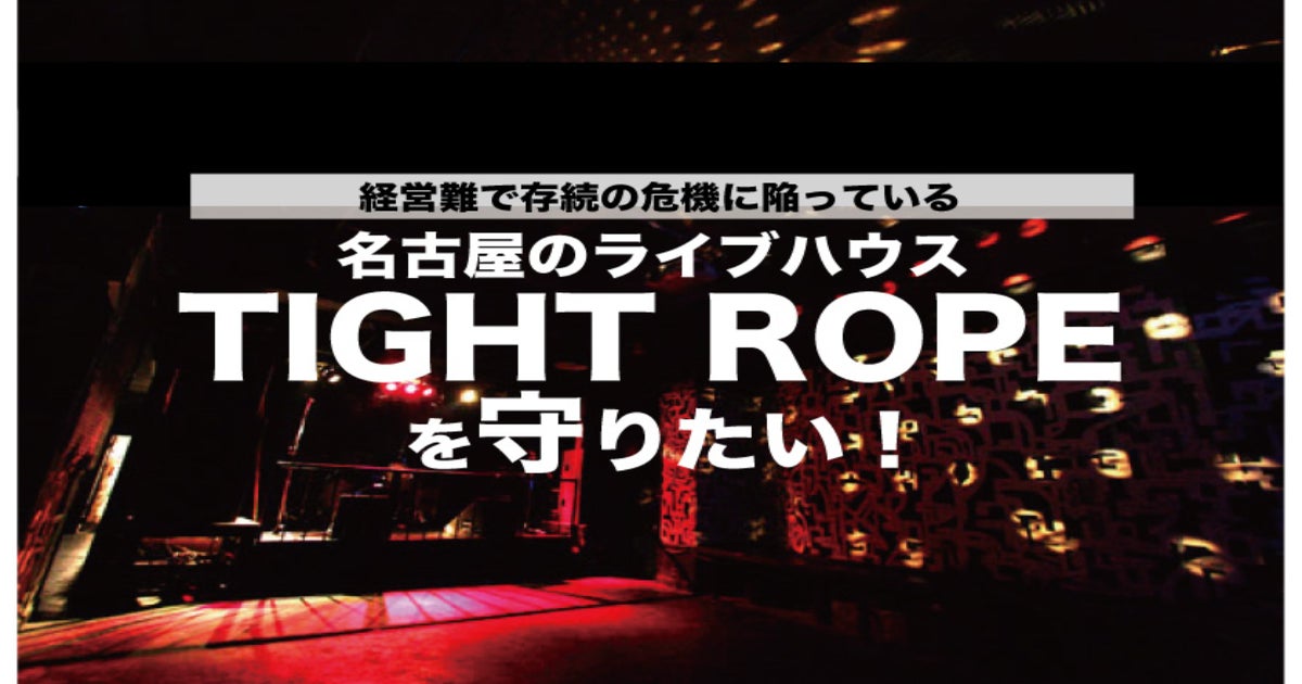 名古屋のライブハウス"TIGHT ROPE"を守りたい！ - CAMPFIRE (キャンプファイヤー)