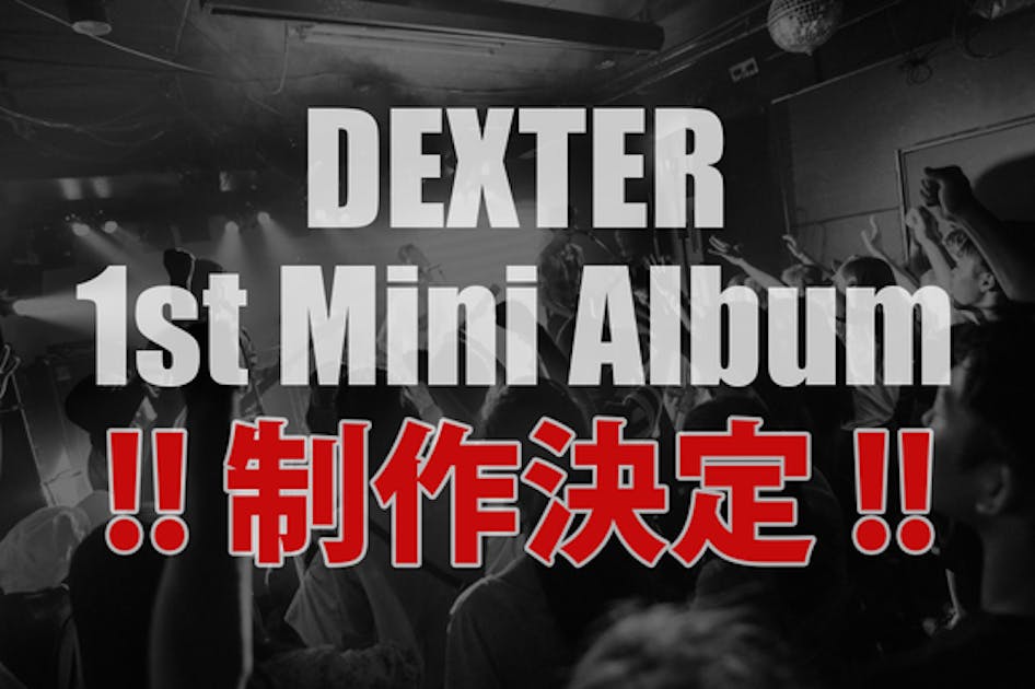 DEXTERのNEW MINI ALBUM制作プロジェクト！ - CAMPFIRE (キャンプファイヤー)